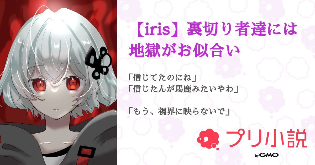 【iris】裏切り者達には地獄がお似合い - 全8話 【連載中】（時雨 彩雪 #🫧🌸 さんの小説） | 無料スマホ夢小説ならプリ小説 byGMO